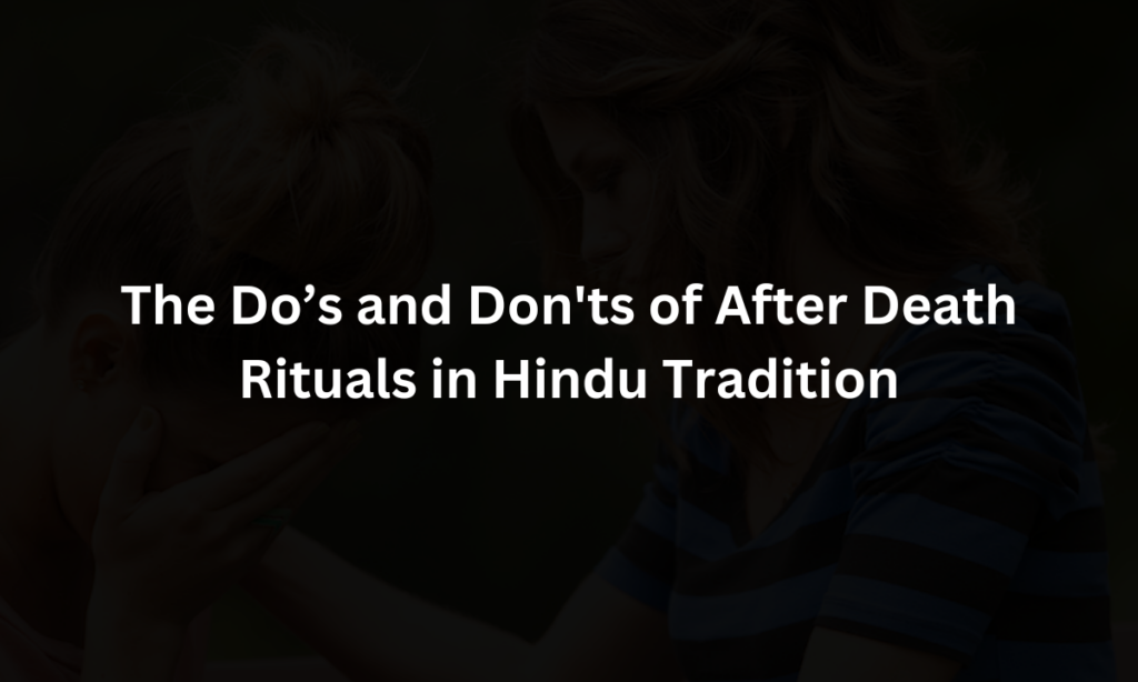 The Do’s and Don'ts of After Death Rituals in Hindu Tradition